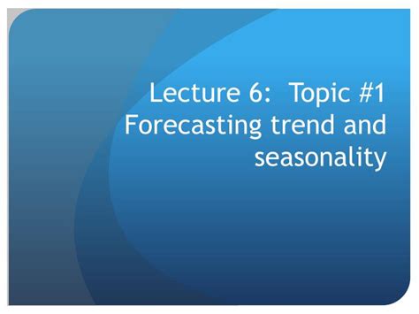 Ppt Lecture 6 Topic 1 Forecasting Trend And Seasonality Powerpoint Presentation Id 3581711
