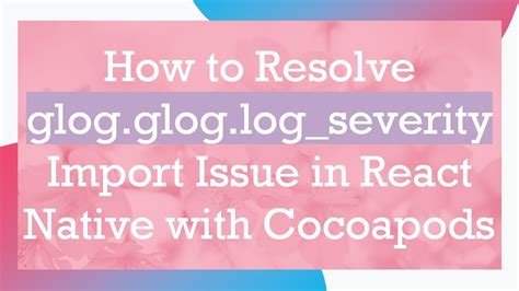 How To Resolve Gloggloglogseverity Import Issue In React Native With