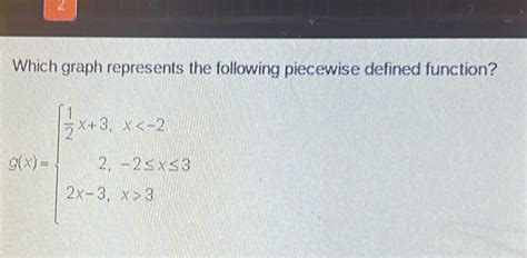 Solved: 2 Which graph represents the following piecewise defined function? g(x)=beginarrayl 1/2 ...