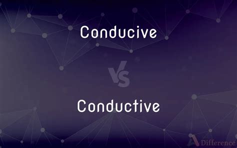 Conducive Vs Conductive — Whats The Difference