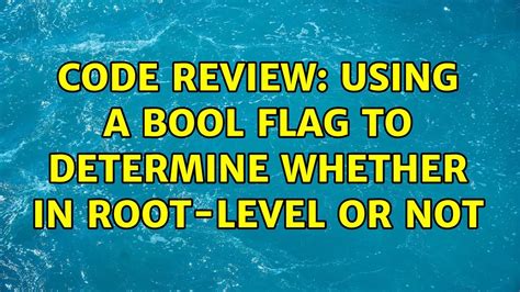 code review using a bool flag to determine whether in root level or