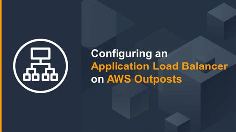 Configuring An Application Load Balancer On AWS Outposts Networking Content Delivery