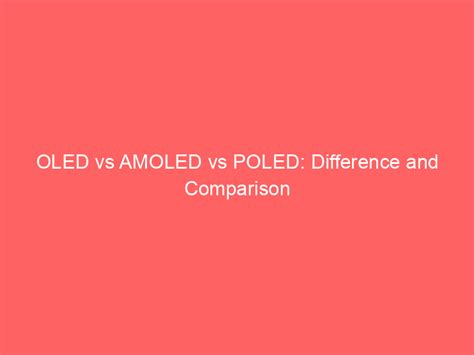 Oled Vs Amoled Vs Poled Difference And Comparison