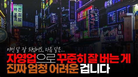 시청자댓글 자영업으로 꾸준히 잘 버는 게 진짜 엄청 어려운 겁니다 이번달 2000만원 벌었어도 다음달 800이 될지 900이 될지 모르는 게 자영업이고 Youtube