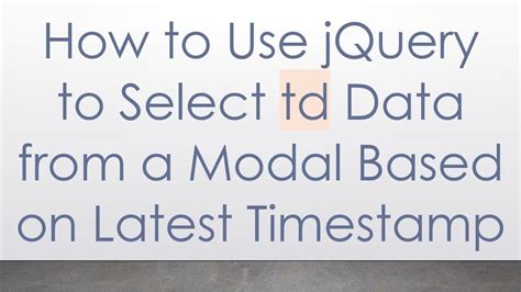 How To Use Jquery To Select Td Data From A Modal Based On Latest