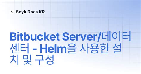bitbucket server 데이터 센터 helm을 사용한 설치 및 구성 snyk docs kr