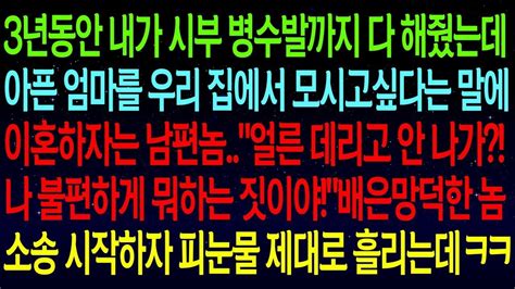 실화사연 3년동안 내가 시부 병수발까지 다했는데 친정엄마를 집에서 모시겠단 말에 이혼하자는 남편 나 불편하게 뭐하는 짓이야 소송을 시작하자 땅을 치고 후회하는데실화