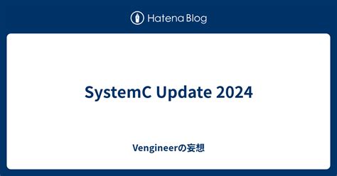 systemc update 2024 vengineerの妄想