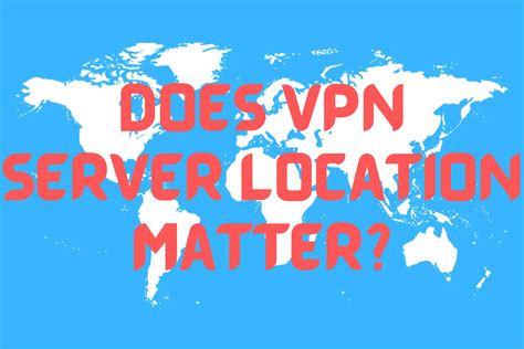 does vpn server location matter [all you need to know]