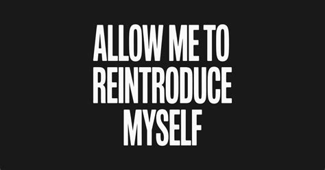 Allow Me To Reintroduce Myself Allow Me To Reintroduce Myself T