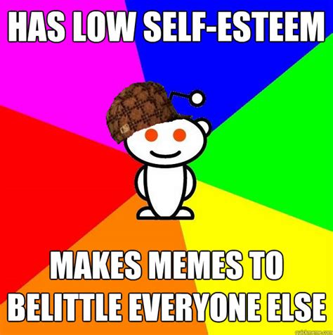 Has Low Self Esteem Makes Memes To Belittle Everyone Else Scumbag