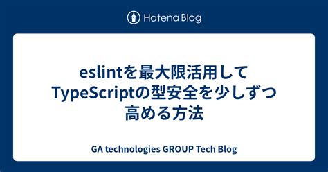 Eslintを最大限活用してtypescriptの型安全を少しずつ高める方法 Ga Technologies Group Tech Blog