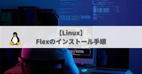 【linux】 Flexをソースからインストール ぺんぎんや