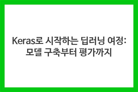 Keras로 시작하는 딥러닝 여정 모델 구축부터 평가까지 와우