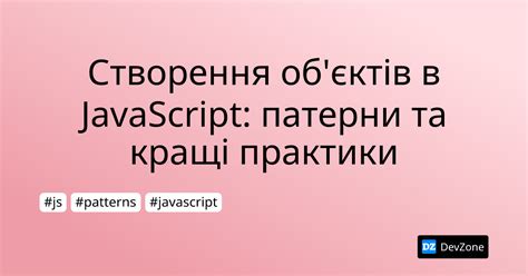 Створення об єктів в javascript патерни та кращі практики devzone