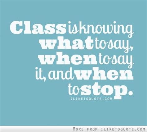Class Is Knowing What To Say When To Say It And When To Stop Quotes And Notes True Words