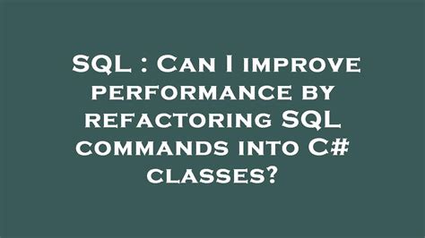 Sql Can I Improve Performance By Refactoring Sql Commands Into C Classes Youtube