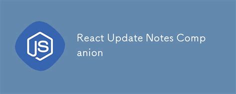 React 更新筆記伴侶 Js教程 Php中文網