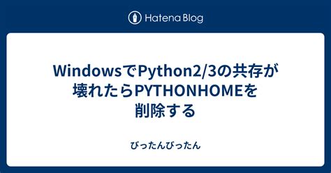 WindowsでPython の共存が壊れたらPYTHONHOMEを削除する びったんびったん