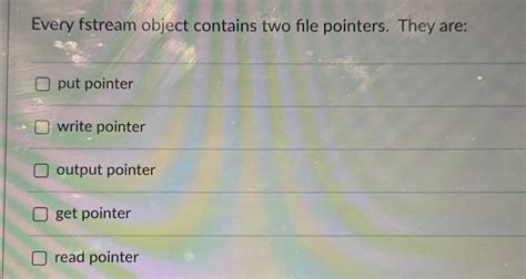 Solved Every Fstream Object Contains Two File Pointers They
