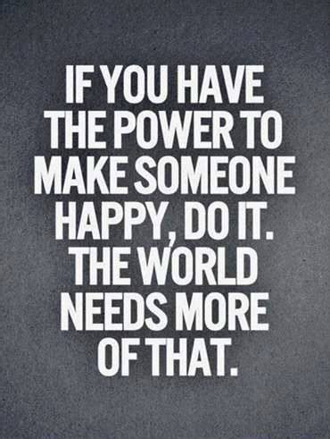 If You Have The Power To Make Someone Happy Do It Pictures Photos