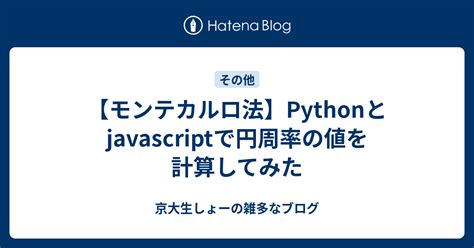 モンテカルロ法Pythonとjavascriptで円周率の値を計算してみた 京大生しょーの雑多なブログ