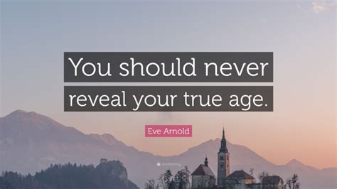 Eve Arnold Quote You Should Never Reveal Your True Age”