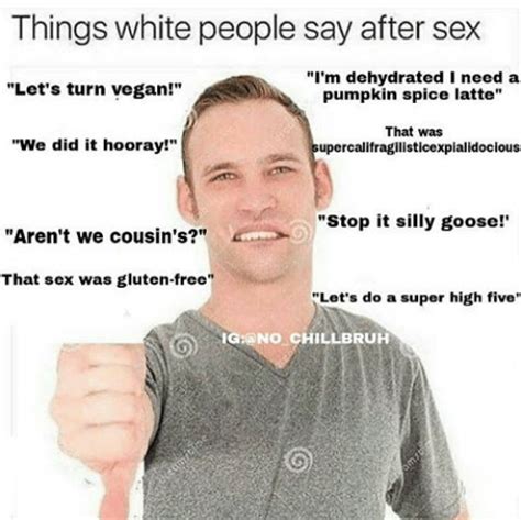 Things White People Say After Sex Ironic Memes Know Your Meme