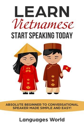 Learn Vietnamese: Start Speaking Today. Absolute Beginner to Conversational Speaker Made Simple ...