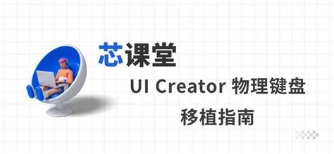 芯课堂 ui creator 物理键盘移植指南 uicreator csdn博客