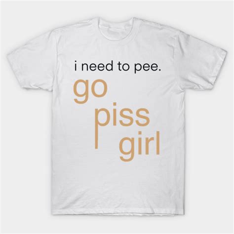 Go Piss Girl Meme Funny Gossip Tv Show Girls Go Piss Girl T