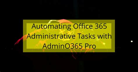 automating office 365 administrative tasks with admino365 pro