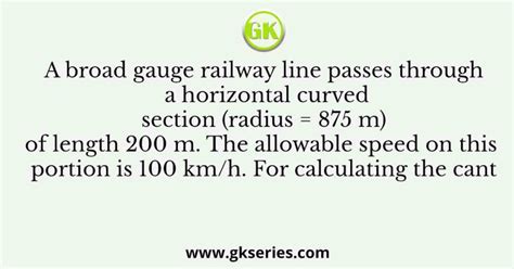 A Broad Gauge Railway Line Passes Through A Horizontal Curved Section Radius 875 M Of Length