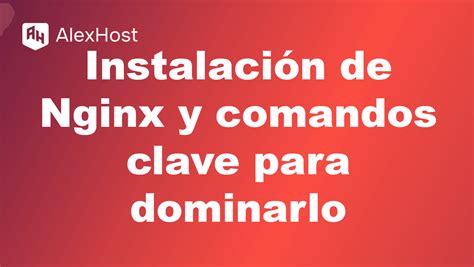 Instalación De Nginx Y Comandos Clave Para Dominarlo ⋆ Alexhost Srl