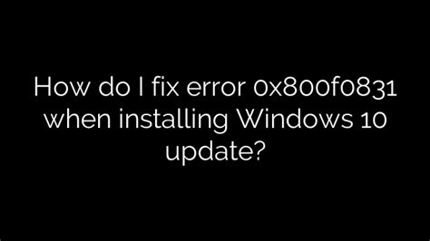 How Do I Fix Error 0x800f0831 When Installing Windows 10 Update