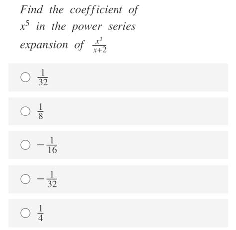 Solved Find The Coefficient Of X 5 In The Power Series Expansion Of X 3 X 2 1 32 1 8 [math]