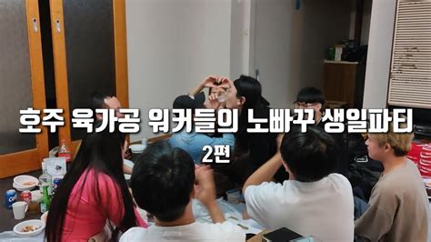 호주 워킹홀리데이🇦🇺 호주 워남불에서 육가공 워커들의 생일술파티 끝까지간다 2편 밑도끝도 없는 막무가내 호주 워홀 브이로그