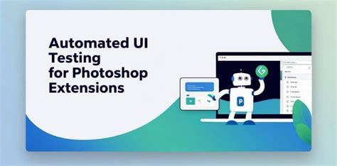 Automated Ui Testing For Photoshop Extensions Boost Qa With Ai Tools