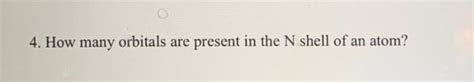 Solved 4 How Many Orbitals Are Present In The N Shell Of An Chegg Com