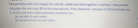 SOLVED Two Particles With Rest Masses M And M Collide And Stick Together