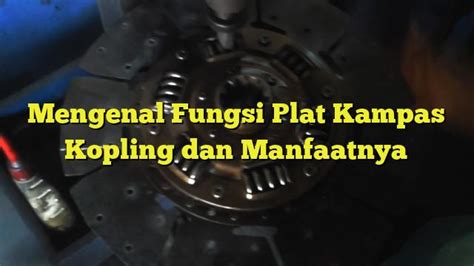 Mengenal Fungsi Plat Kampas Kopling Dan Manfaatnya Bengkel Kopling
