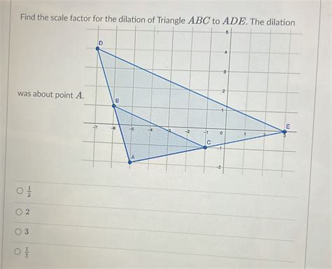 Solved Find The Scale Factor For The Dilation Of Triangle Abc To Ade The Dilation Was About