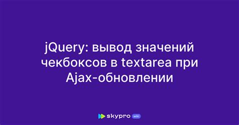 Jquery вывод значений чекбоксов в Textarea при Ajax обновлении