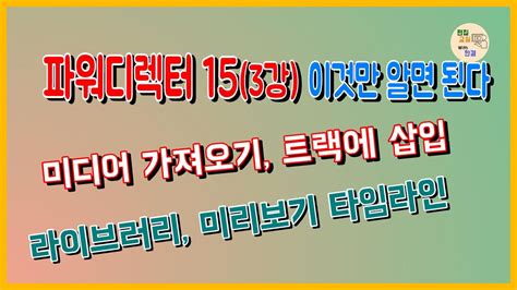 영상 편집 기초 파워디렉터 15 제 3강 미디어 가져오기 미디어 룸등 룸 종류 라이브러리 창 미리보기 창 타임라인 창 트랙에 미디어 삽입 트랙 추가 Youtube