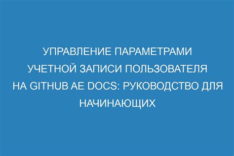 Блог Управление параметрами учетной записи пользователя на Github Ae Docs руководство для