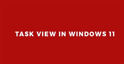 How To Use Task View In Windows 11 Technology News Information And Jobs