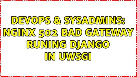 Devops And Sysadmins Nginx 502 Bad Gateway Runing Django In Uwsgi 2 Solutions Youtube