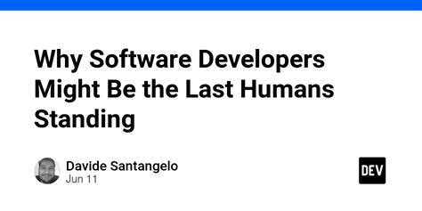 Why Software Developers Might Be The Last Humans Standing Dev Community