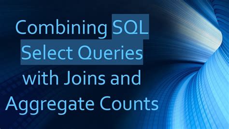 Combining SQL Select Queries with Joins and Aggregate Counts - YouTube