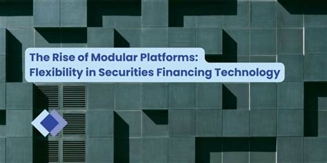 The Rise Of Modular Platforms Flexibility In Securities Financing